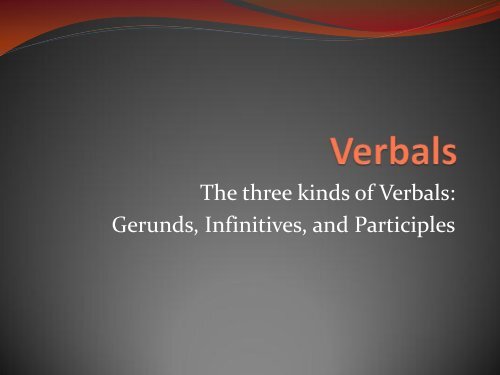 The three kinds of Verbals: Gerunds, Infinitives, and Participles