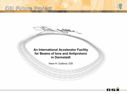 An International Accelerator Facility for Beams of Ions and ... - GSI