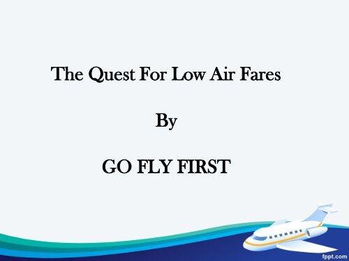 The Quest For Low Air Fares By GO FLY FIRST