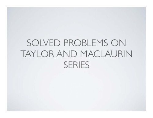 SOLVED PROBLEMS ON TAYLOR AND MACLAURIN SERIES SOLVED PROBLEMS ON TAYLOR AND MACLAURIN SERIES