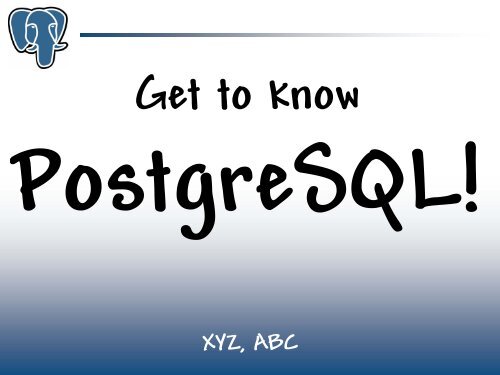 Get To Know PostgreSQL - Bruce Momjian