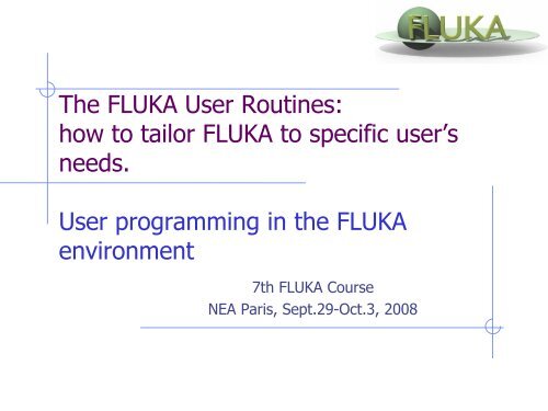 The FLUKA User Routines: how to taylor FLUKA to specific user's ...