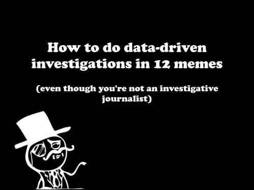 How to do data-driven investigations in 12 memes