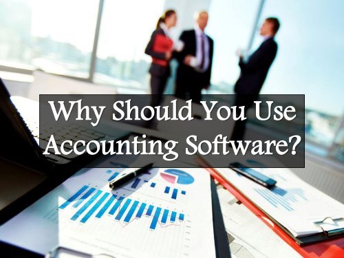 Why Should You Use Accounting Software Why Should You Use Accounting Software