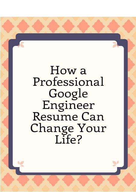 How a Professional Google Engineer Resume Can Change Your Life?