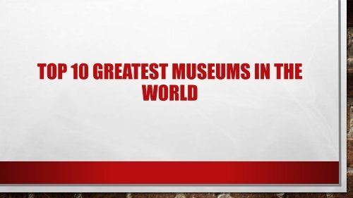 TOP 10 GREATEST MUSEUMS IN THE WORLD