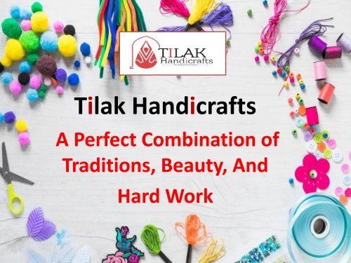 Tilak Handicrafts A Perfect Combination of Traditions, Beauty, And Hard ...