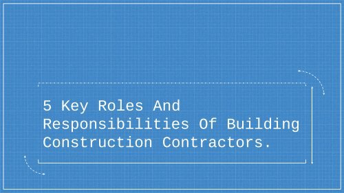 5 Key Roles And Responsibilities Of A Contractor In Building ...