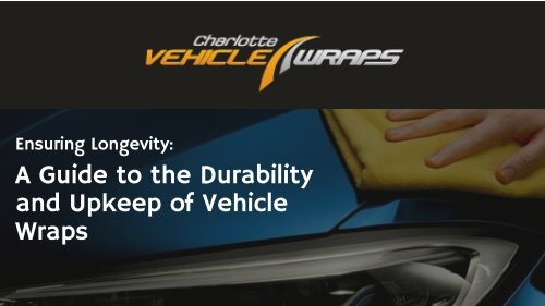Ensuring Longevity: A Guide to the Durability and Upkeep of Vehicle Wraps