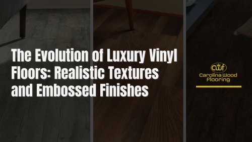 The Evolution of Luxury Vinyl Floors: Realistic Textures and Embossed ...