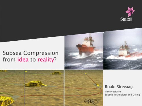 Subsea Compression – from idea to reality? Roald Sirevaag ... - Statoil